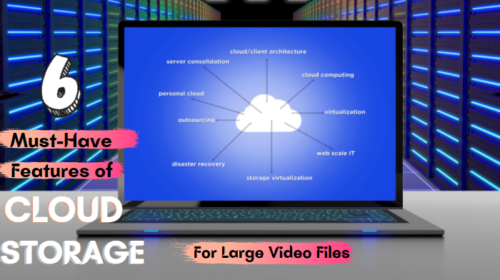 6 Features of Cloud Storage for Large Video Files You Need to Have